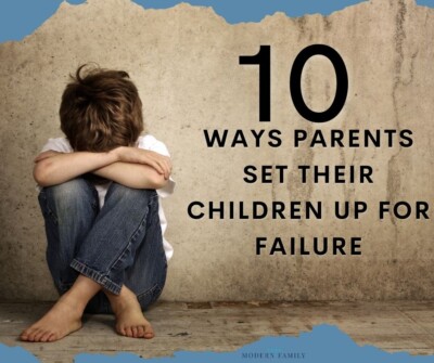 10 Ways Parents Set Their Children Up For Failure - Your Modern Family